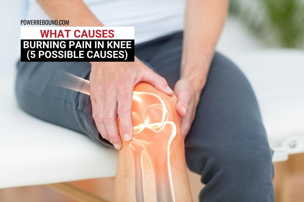 What Causes Burning Pain In Knee 5 Possible Causes And Powerrebound™