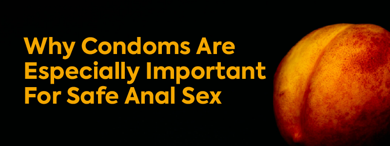 Why Condoms Are Especially Important For Safe Anal Sex One®