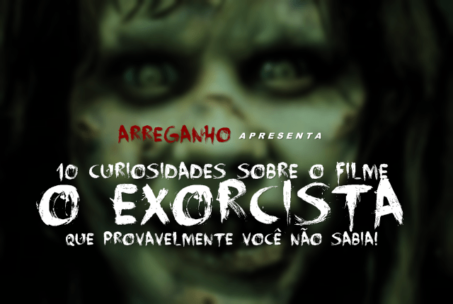 10 Curiosidades Sobre O Filme O Exorcista Que Provavelmente Você Não