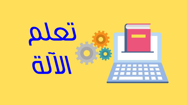 التعلم الآلي Machine Learning ما هو التعلم الآلى