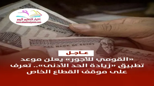 القومي للأجور يعلن موعد تطبيق زيادة الحد الأدنى تعرف على موقف