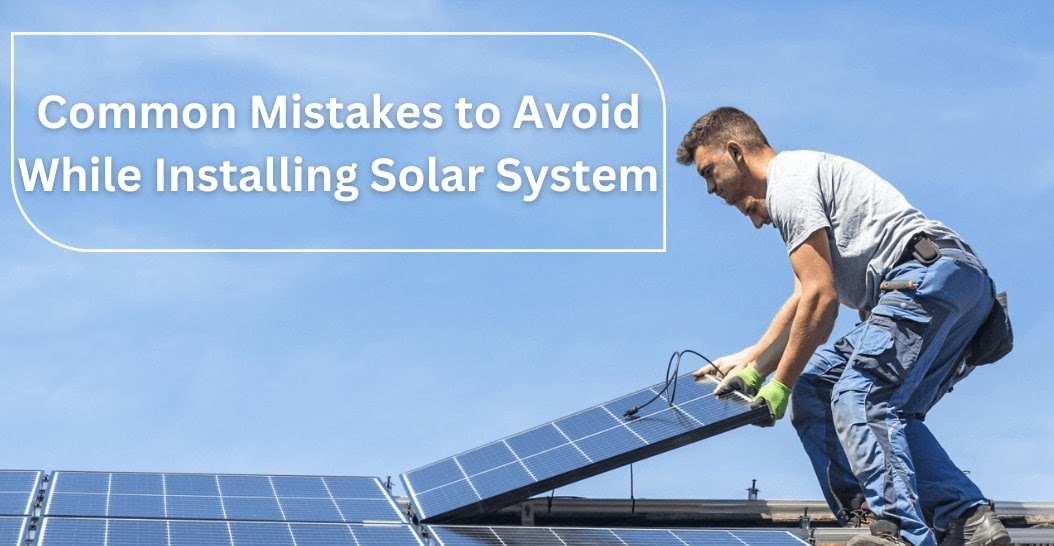 Common Solar Panel Installation Mistakes And How To Avoid Them