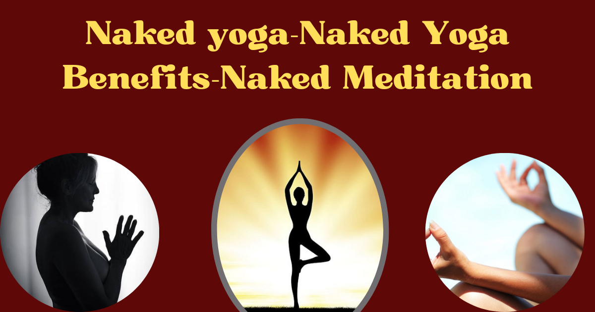 Naked Yoga Naked Yoga Benefits Naked Meditation