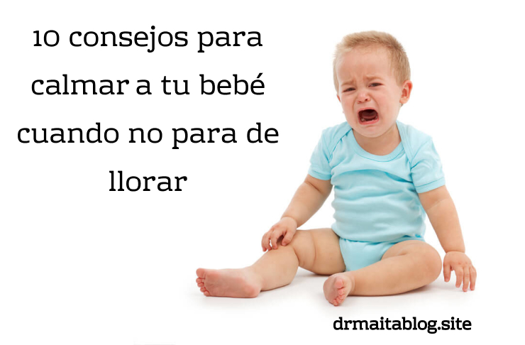 10 Consejos Para Calmar A Tu Bebé Cuando No Para De Llorar Dr Maita