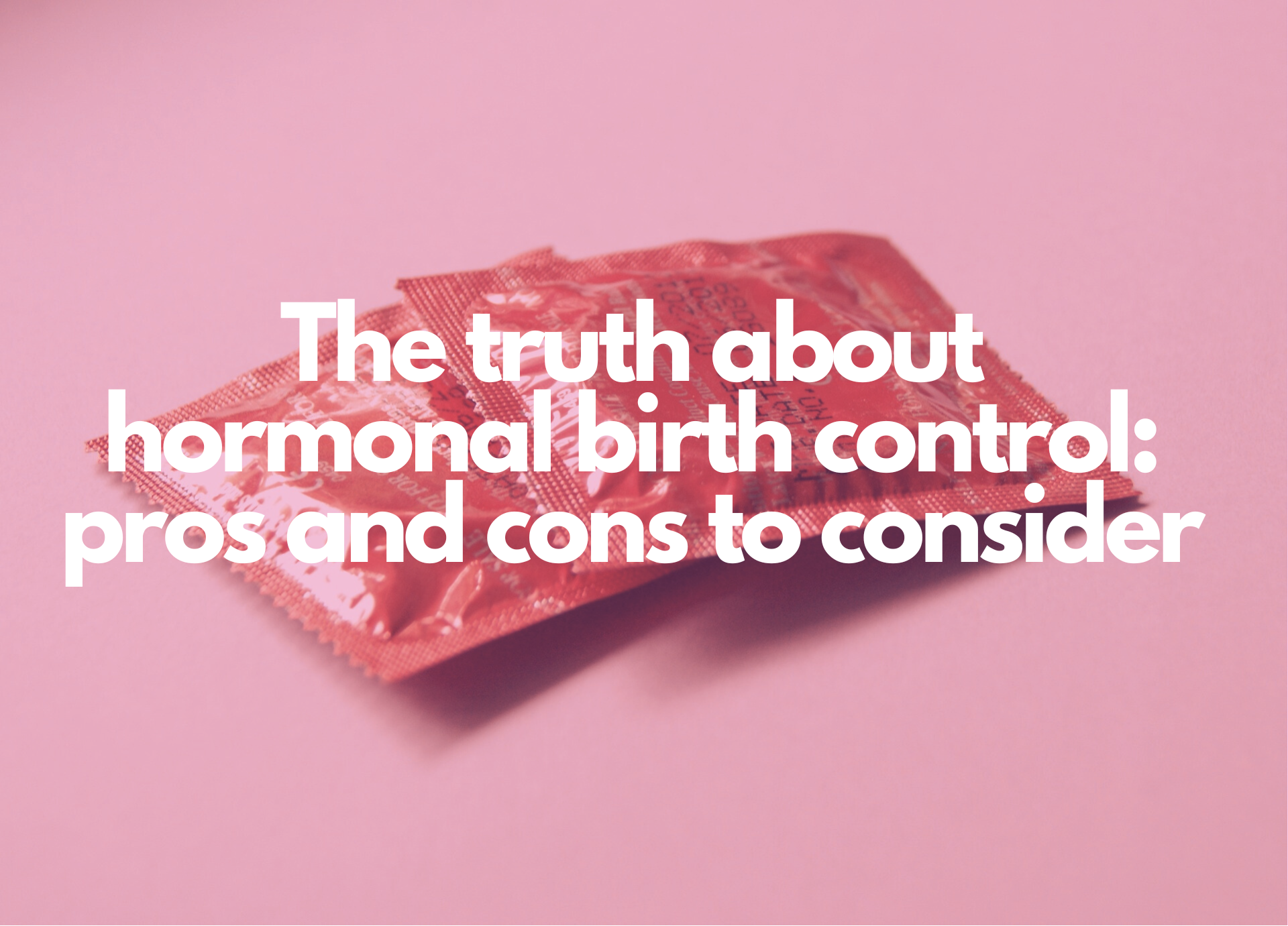 The Truth About Hormonal Birth Control Pros And Cons To Consider