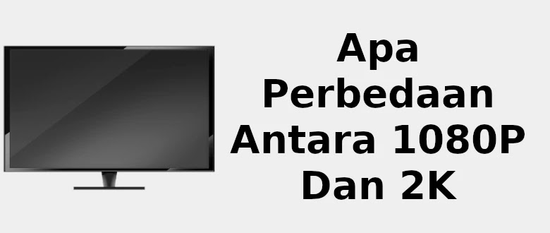 Apa Perbedaan Antara 1080p Dan 2k 📺