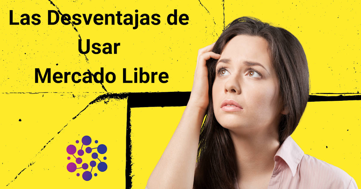 ¿qué Debes Saber Las Desventajas De Usar Mercado Libre