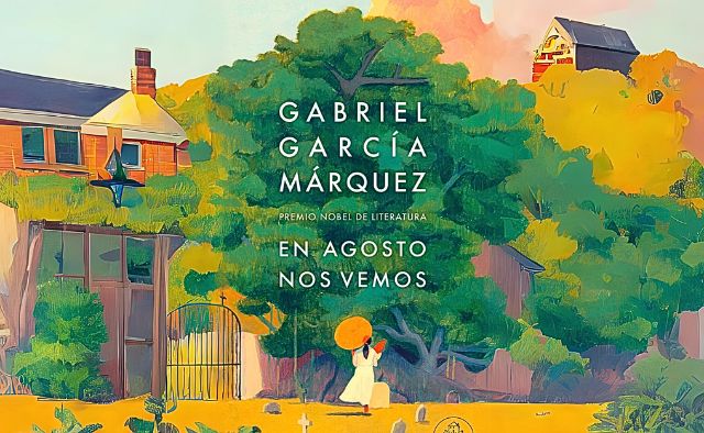 En Agosto Nos Vemos Todo Sobre La Novela Póstuma De Gabriel García