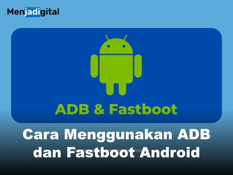 Cara Menggunakan Adb Dan Fastboot Android Panduan Lengkap