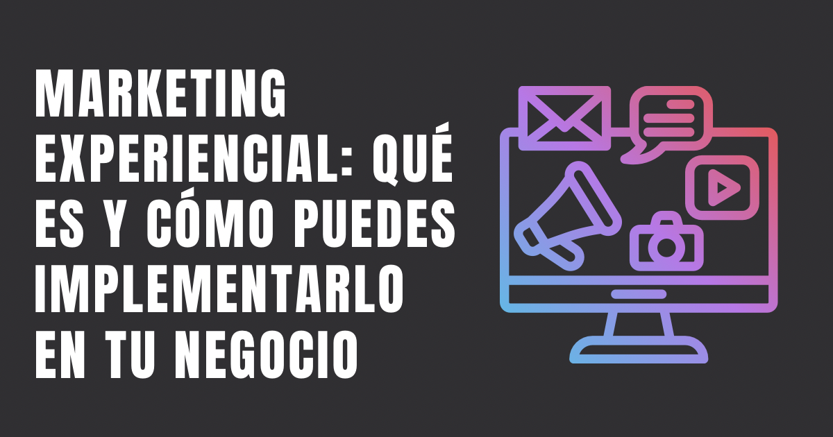 Marketing Experiencial Qué Es Y Cómo Puedes Implementarlo En Tu Negocio