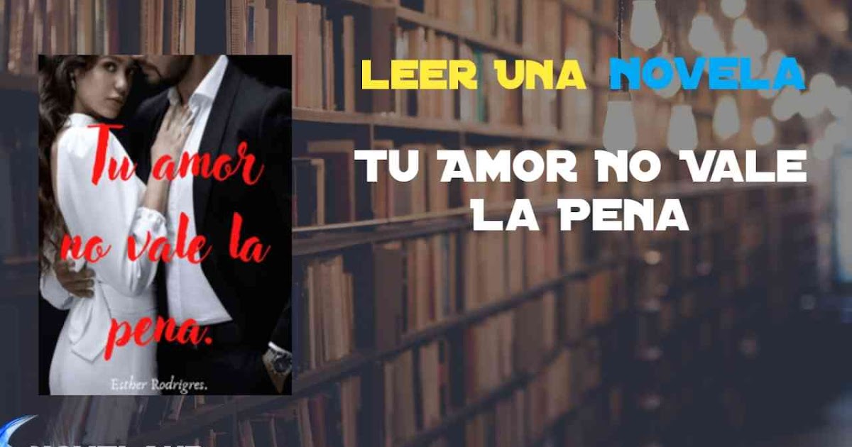 Tu Amor No Vale La Pena Novela Capítulo Completo Novela Up