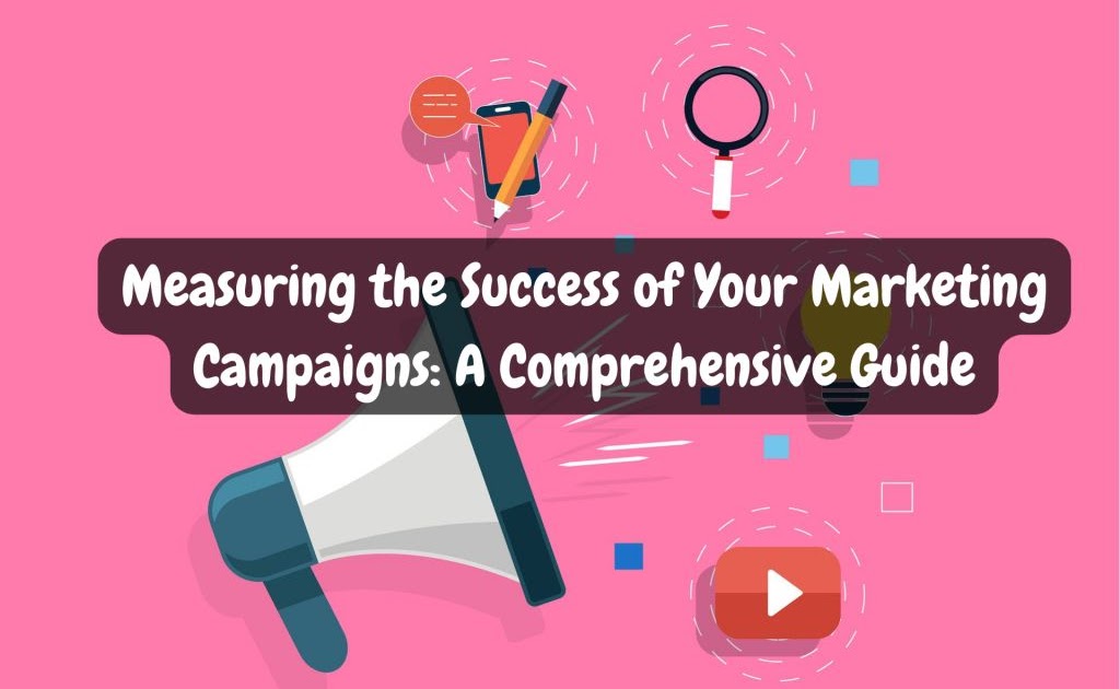 Measuring The Success Of Your Marketing Campaigns A Comprehensive Guide