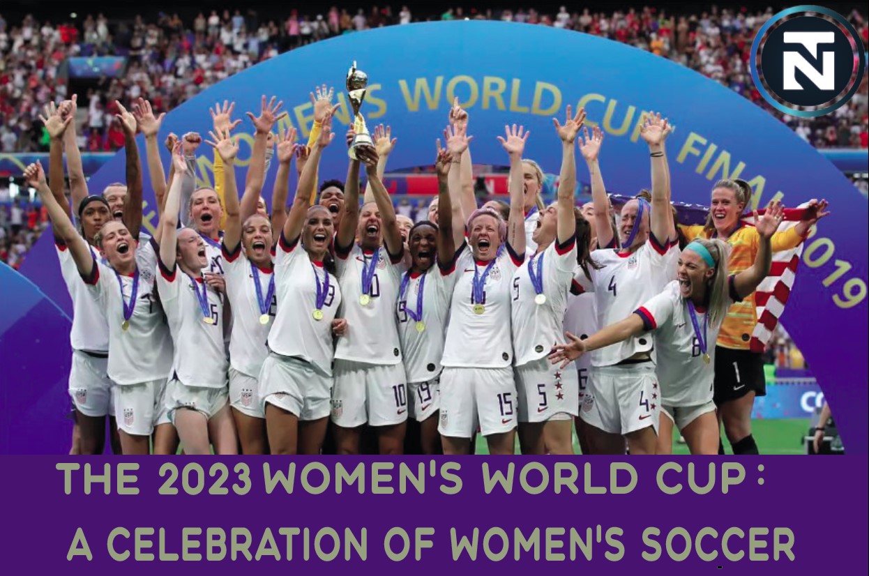 The 2023 Womens World Cup A Celebration Of Womens Soccer