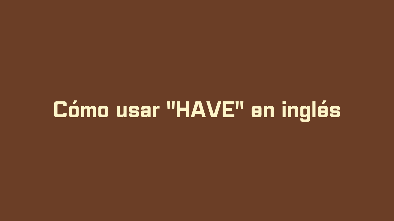 Cómo Usar Have En Inglés Aprender Idiomas Es Muy Facil