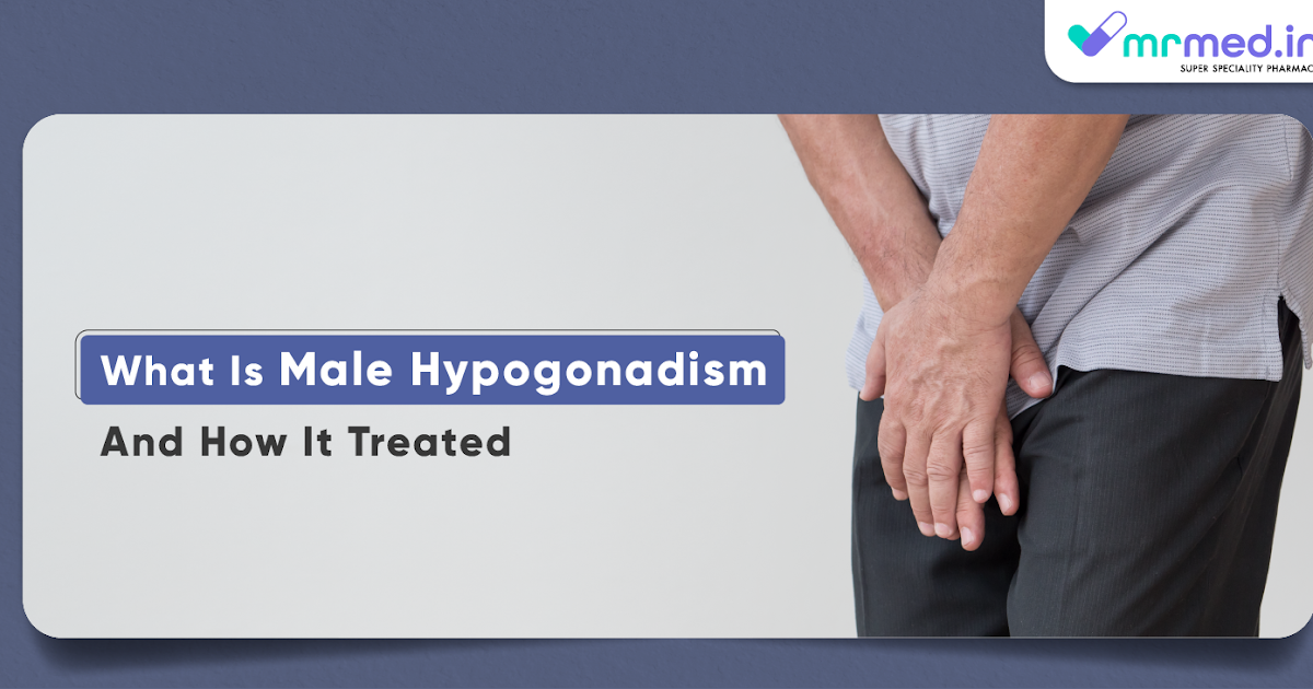 What Is Male Hypogonadism And Its Treatment