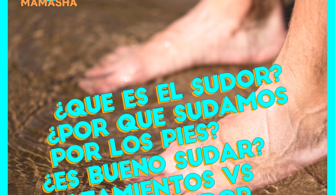 ¿por Qué Sudan Los Pies¿qué Es El Sudor Y Todo Lo Que Debes Saber