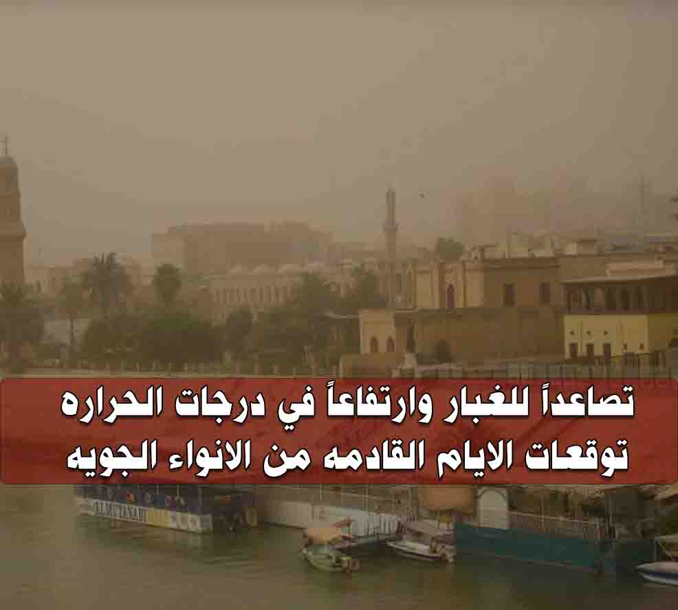 تصاعداً للغبار وارتفاعاً في درجات الحراره توقعات الايام القادمه من