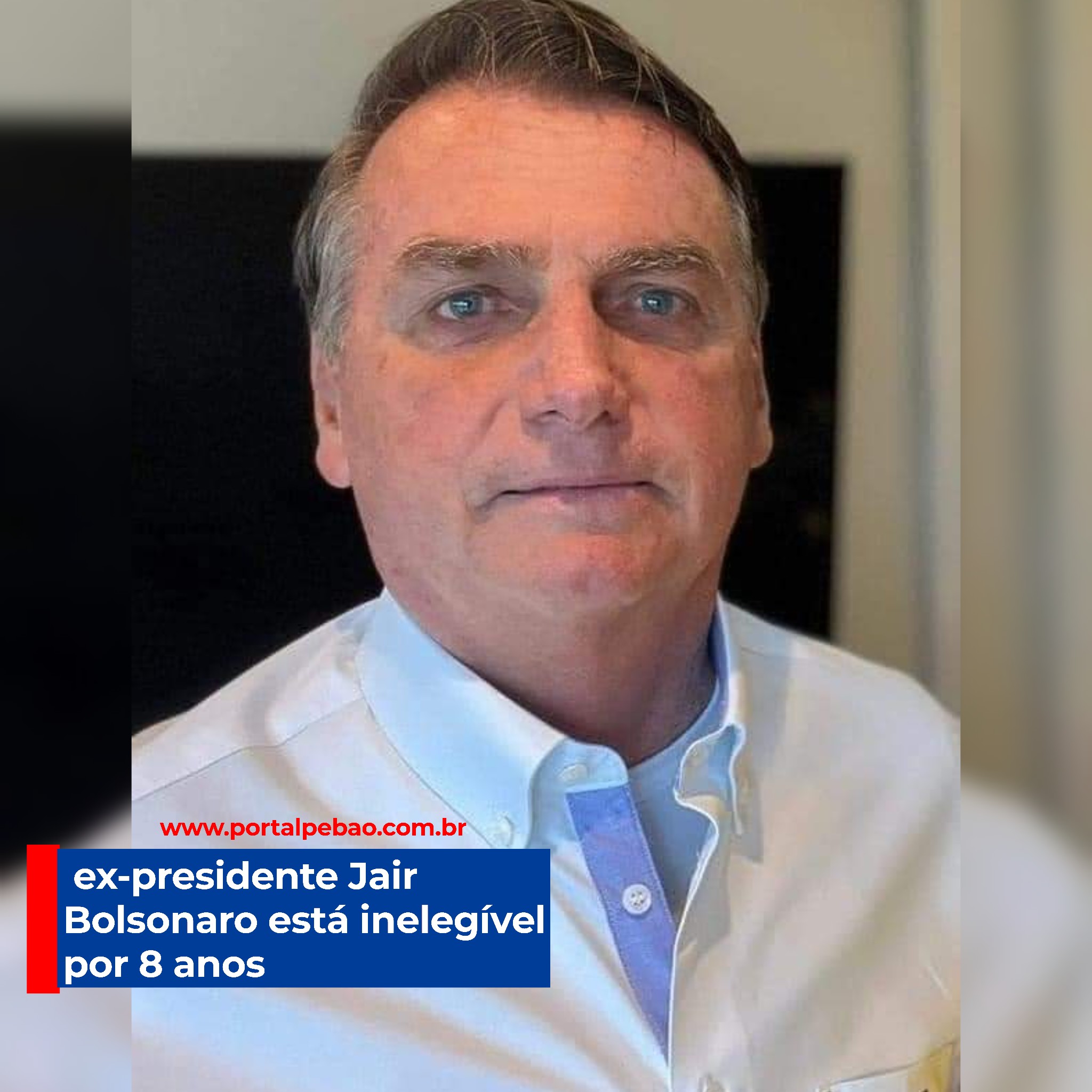 O Ex Presidente Jair Bolsonaro Está Inelegível Por 8 Anos Portal Pebão