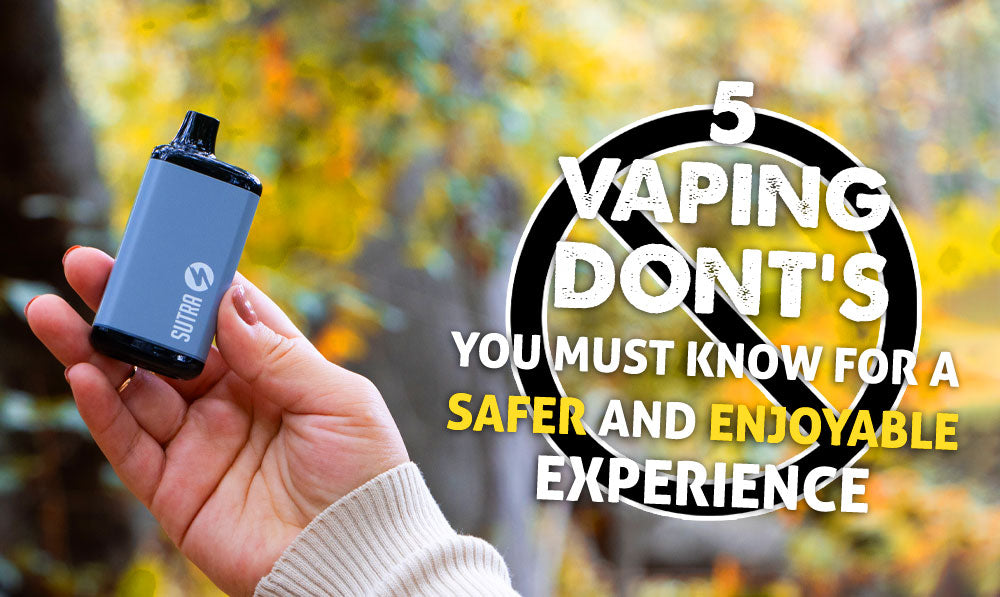 5 Vaping Donts You Must Know For A Safer Experience Sutra Sutra Vape