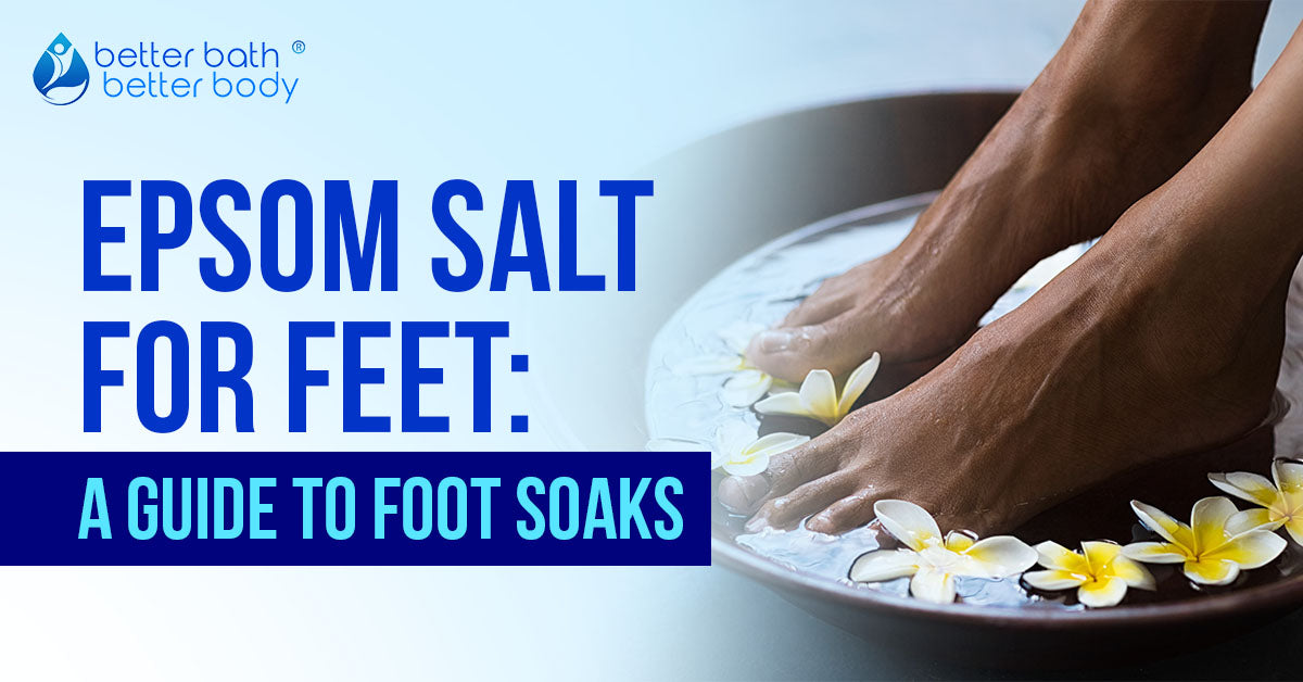 Epsom Salt For Feet A Guide To Foot Soaks Better Bath Better Body