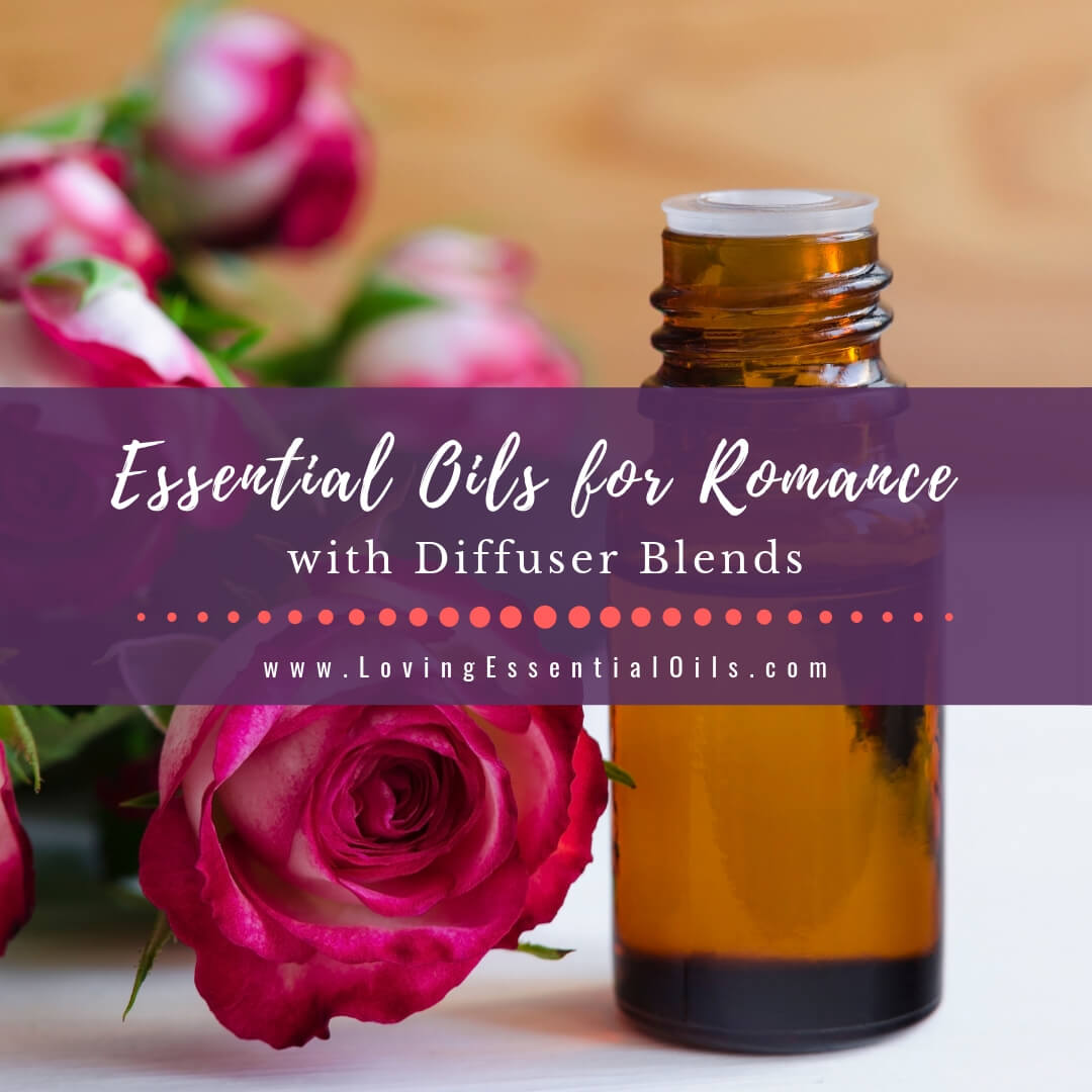 10 Essential Oils For Romance With Romantic Diffuser Blends