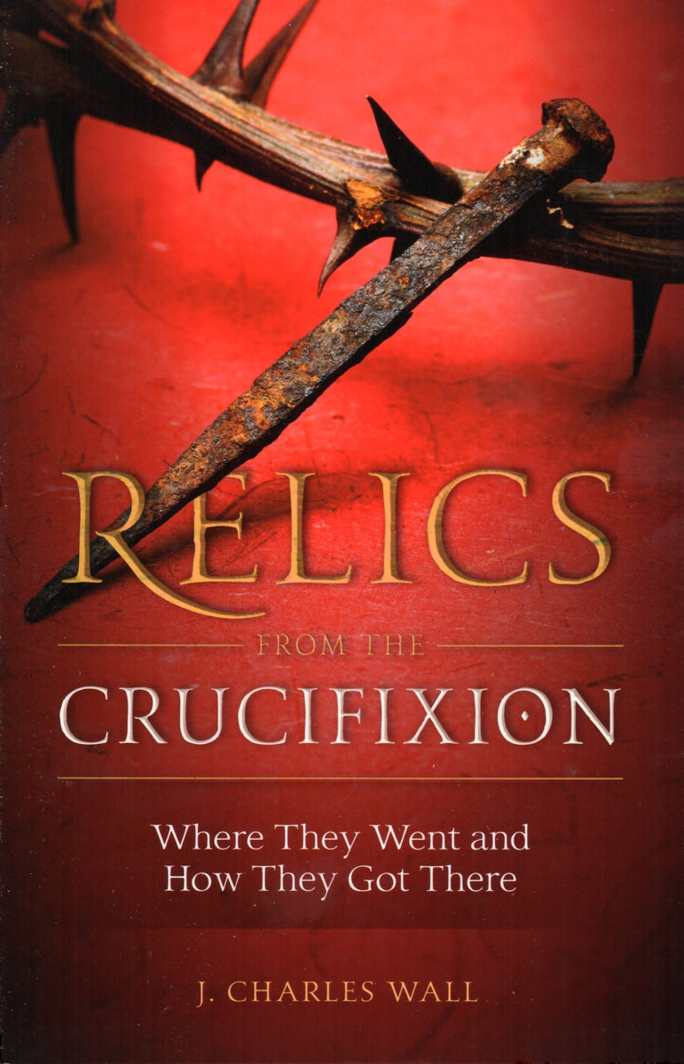 Relics From The Crucifixion Where They Went And How They Got There