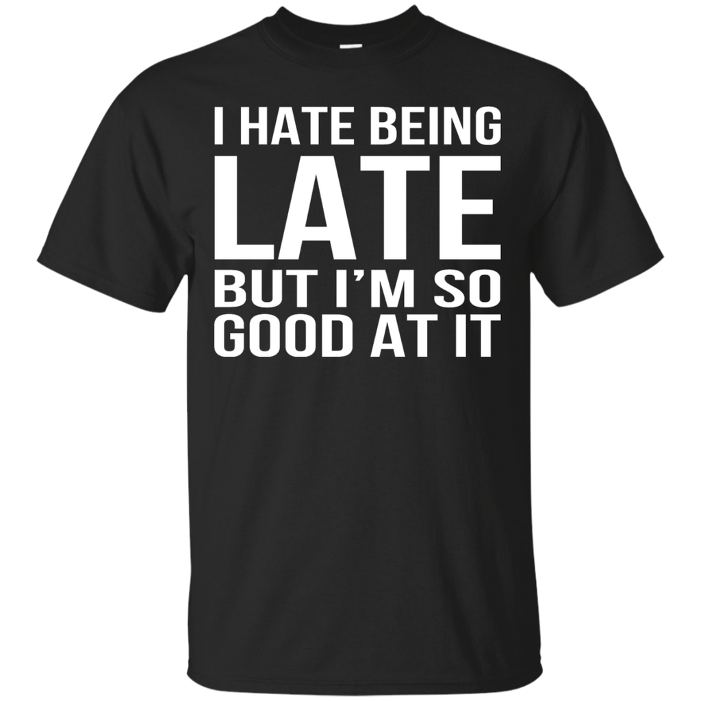 I Hate Being Late But Im So Good At It Shirt Hoodie Tank Teedragons