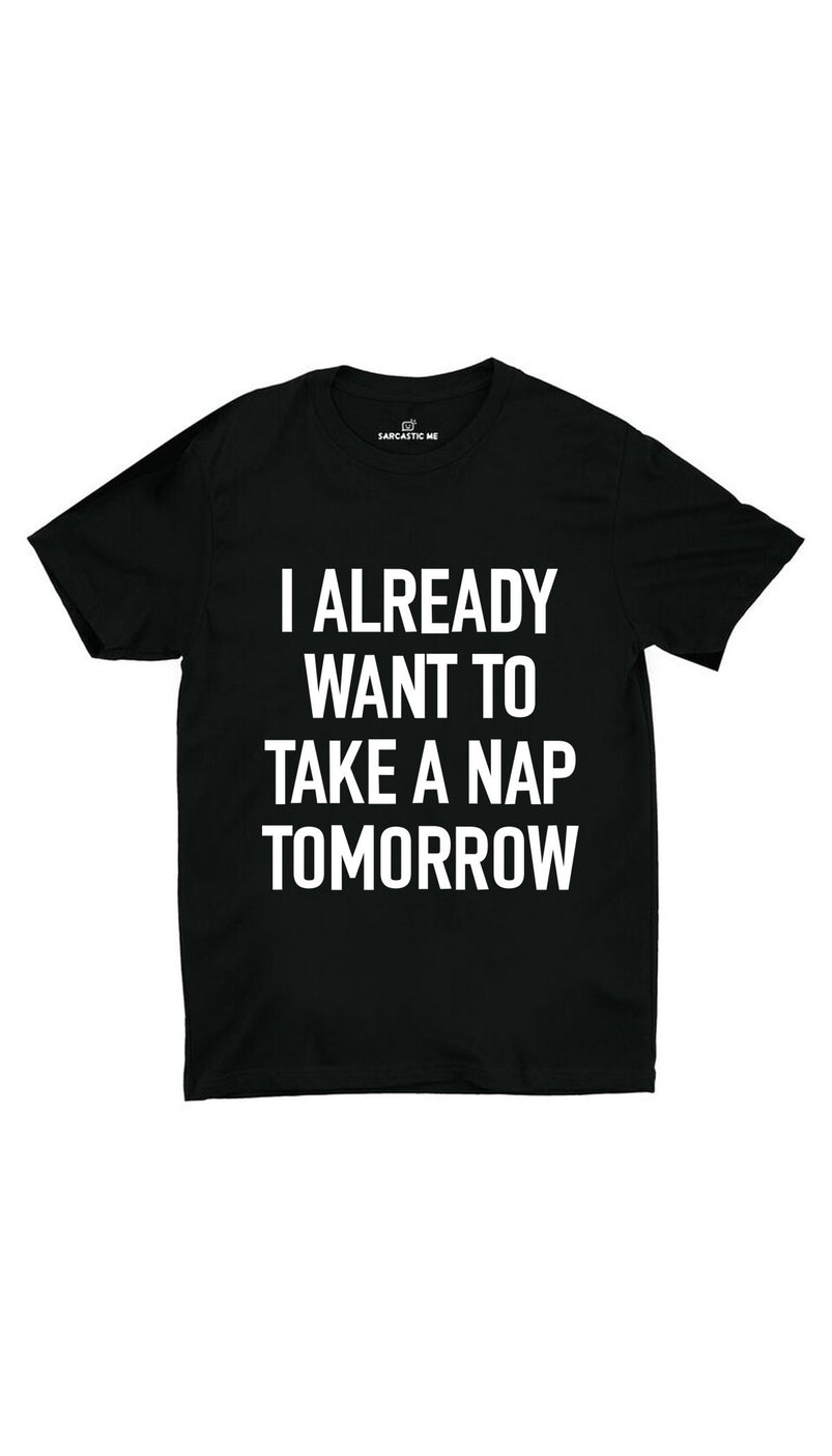 I Already Want To Take A Nap Tomorrow Unisex T Shirt Sarcastic Me