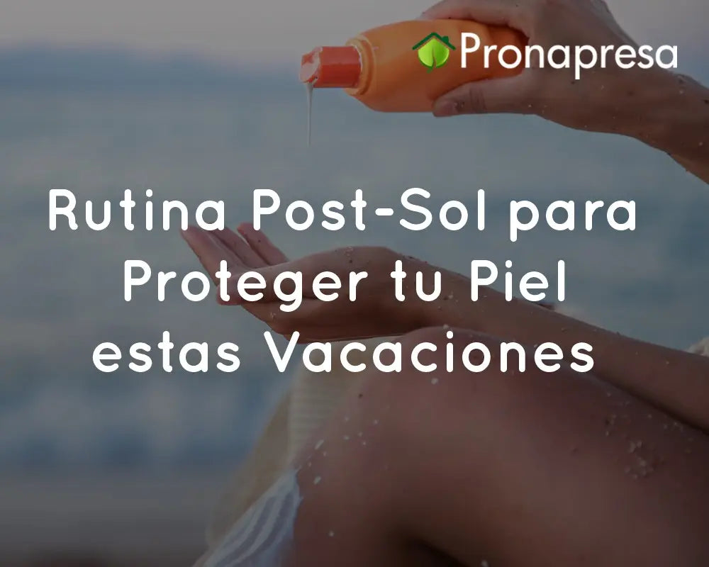 Rutina Post Sol Para Proteger Tu Piel Estas Vacaciones Pronapresa