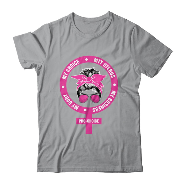 Pro Choice My Body My Choice My Uterus My Business Feminism Shirt