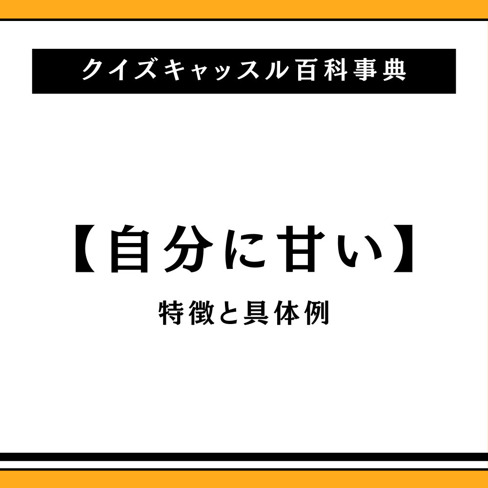 自分に甘い人とは？22個の特徴で具体的に意味や行動を解説。｜クイズキャッスル百科事典｜quiz Castle