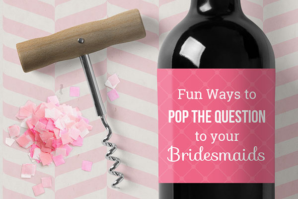 Fun Ways To Pop The Question To Your Bridesmaids