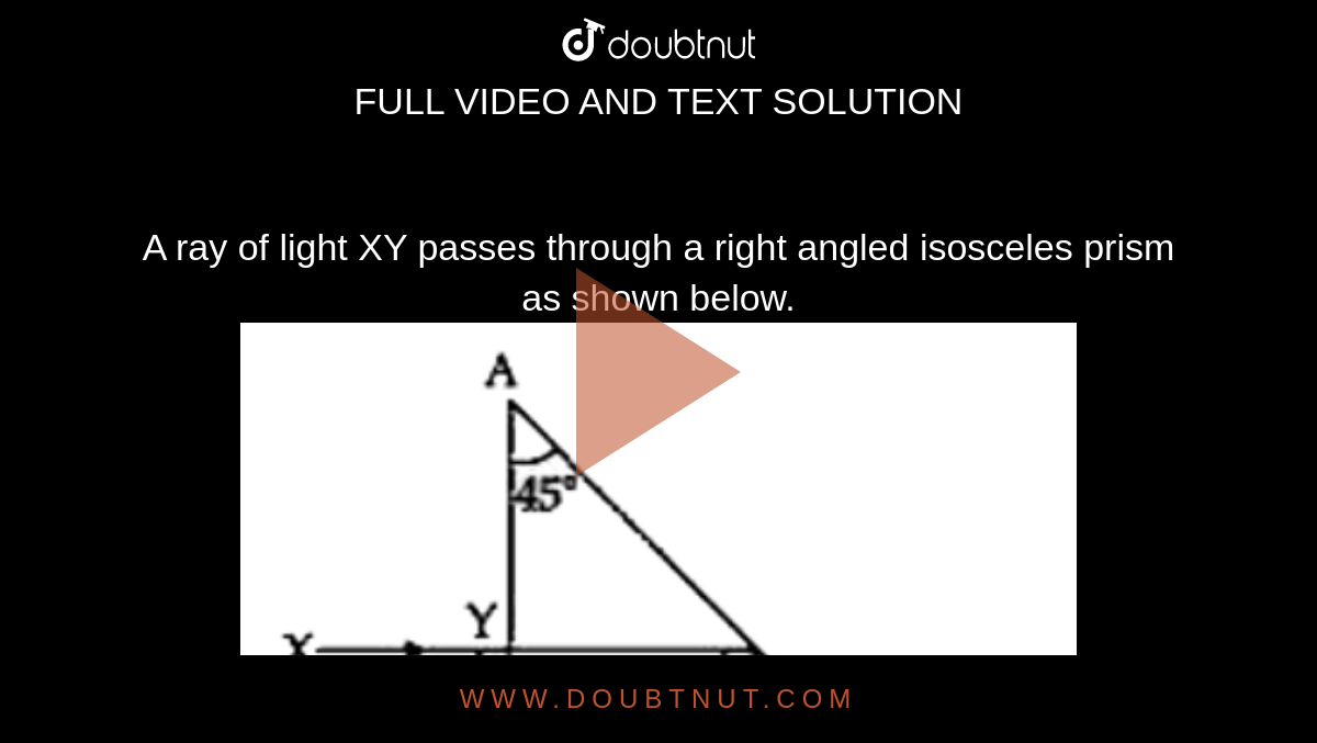 A Ray Of Light Xy Passes Through A Right Angled Isosceles Prism As Sho