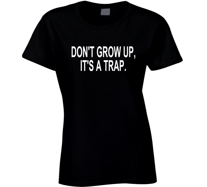 Dont Grow Up Its A Trap Funny T Shirt