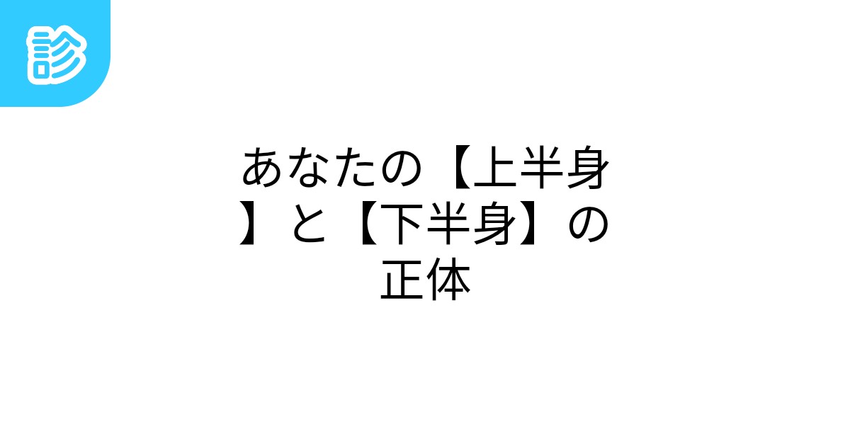 あなたの【上半身】と【下半身】の正体