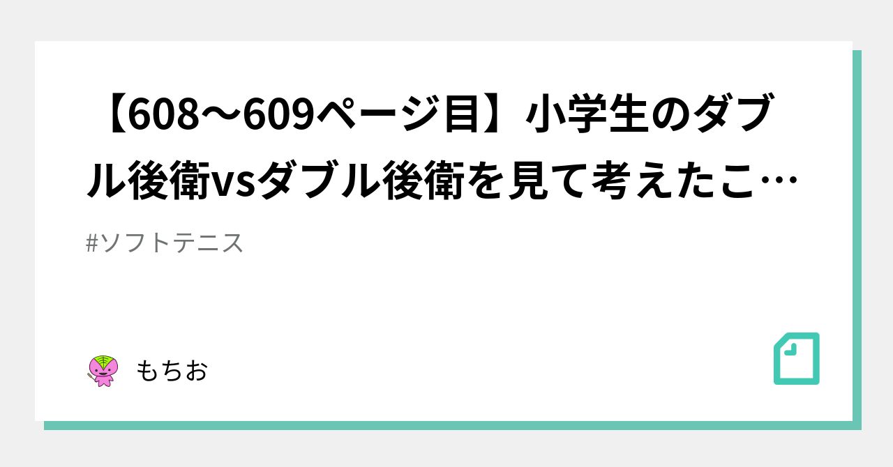 【608〜609ページ目】小学生のダブル後衛vsダブル後衛を見て考えたこと【もちおのソフトテニスノート】｜もちお