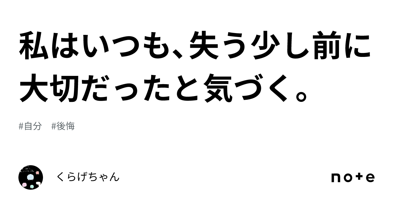 私はいつも、失う少し前に大切だったと気づく。｜くらげちゃん