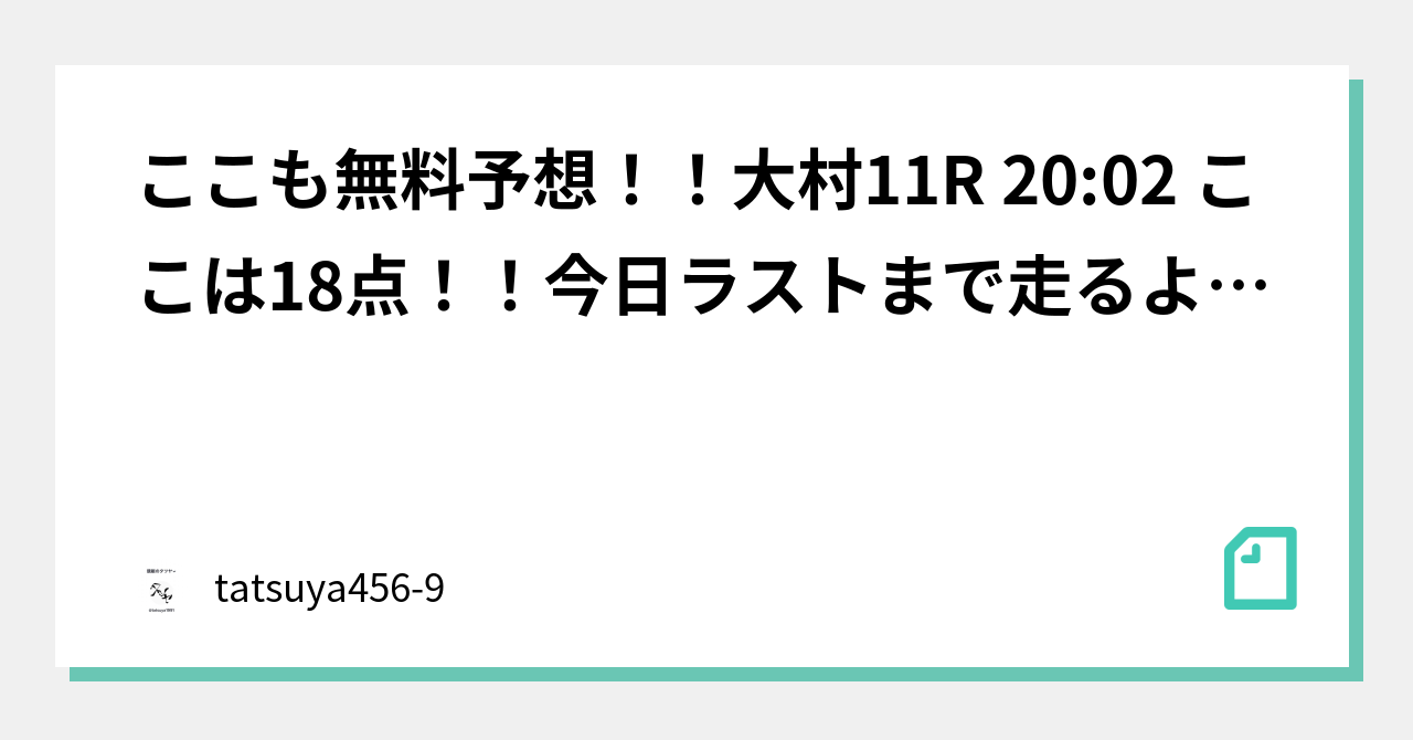 ここも無料予想！！大村11r 2002 ここは18点！！今日ラストまで走るよ！！｜tatsuya456 9｜note