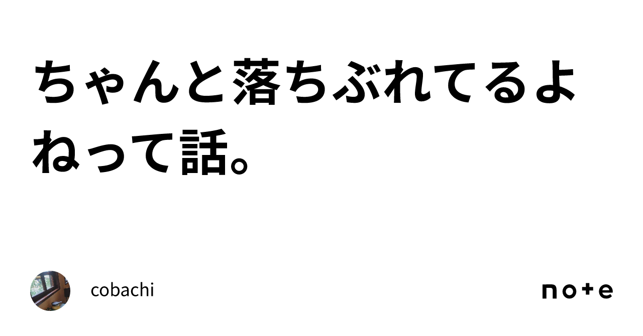 ちゃんと落ちぶれてるよねって話。｜cobachi