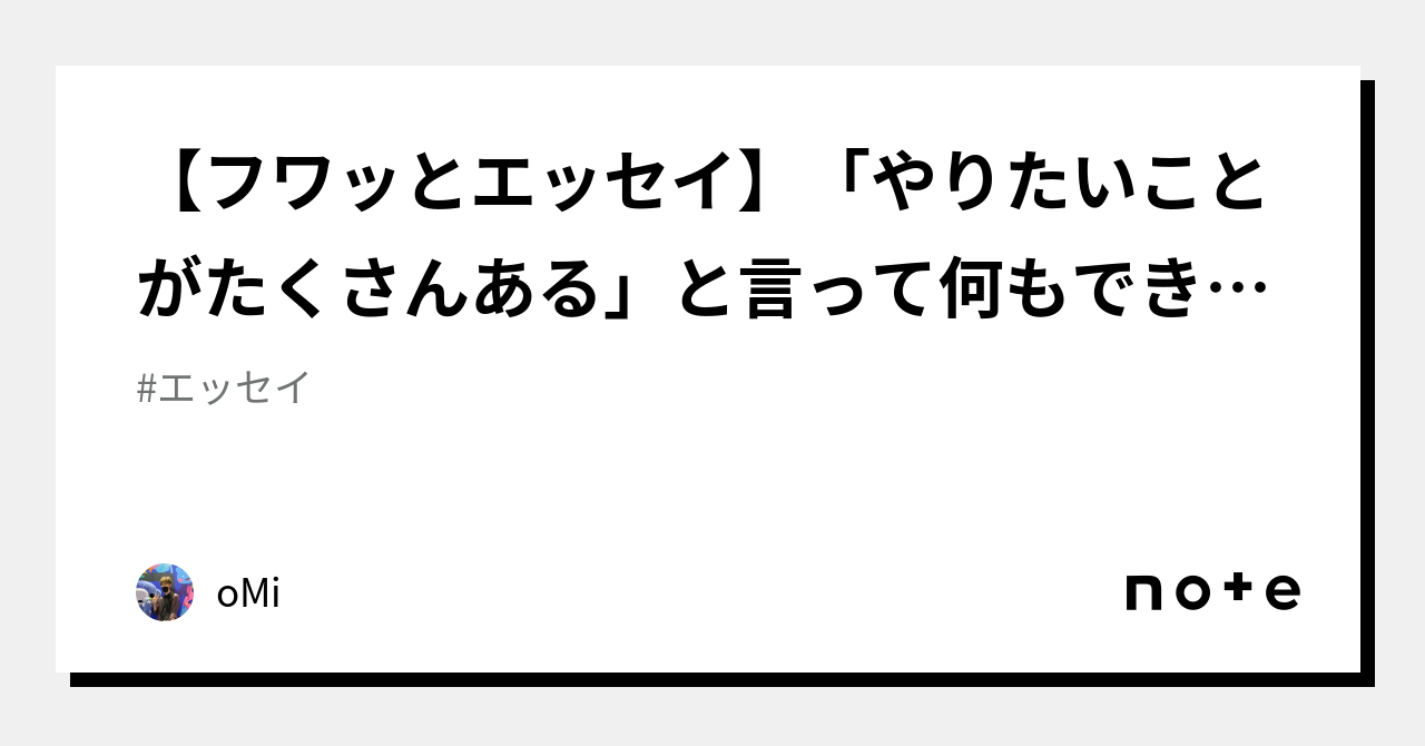 【フワッとエッセイ】「やりたいことがたくさんある」と言って何もできない｜omi｜note