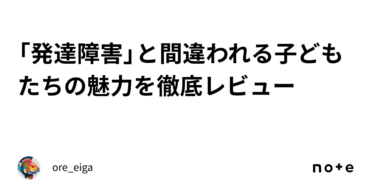 「発達障害」と間違われる子どもたちの魅力を徹底レビュー｜oreeiga