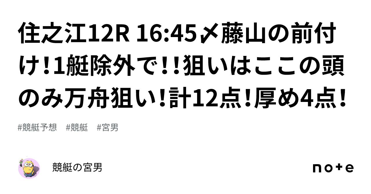 住之江12r 1645〆藤山の前付け！1艇除外で！！狙いはここの頭のみ万舟狙い！計12点！厚め4点！｜競艇の宮男