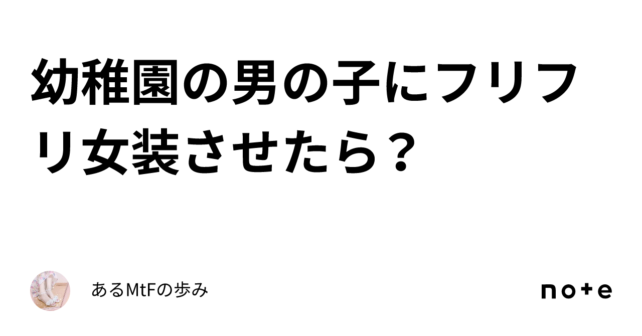 幼稚園の男の子にフリフリ女装させたら？｜あるmtfの歩み