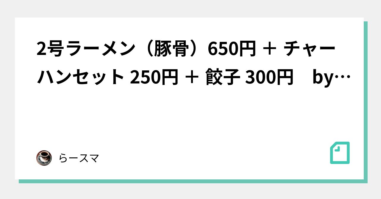 2号ラーメン（豚骨）650円 ＋ チャーハンセット 250円 ＋ 餃子 300円 By 波乗りジョニー 20060625｜らースマ｜note