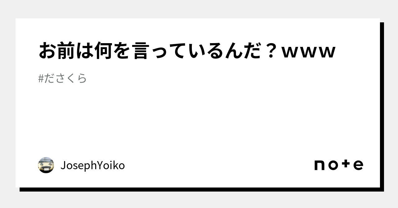 お前は何を言っているんだ？｜josephyoiko｜note