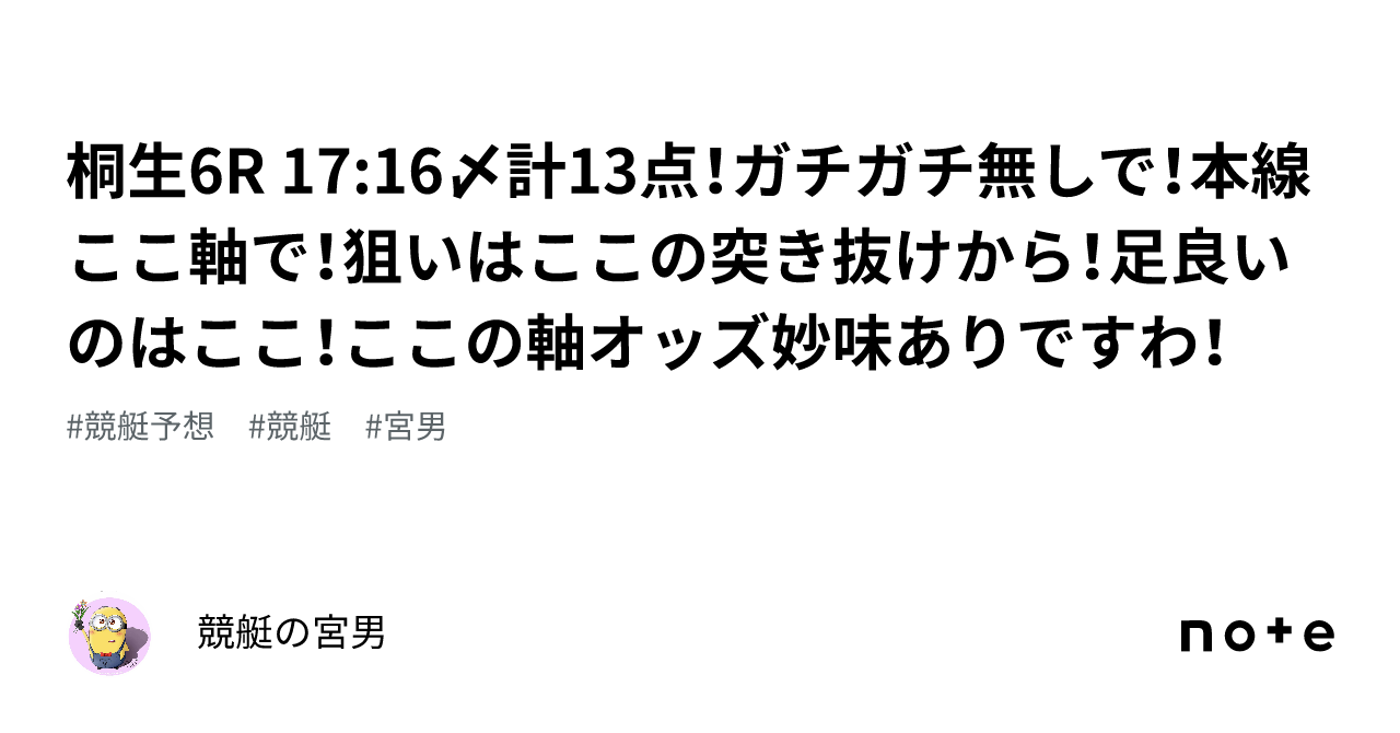 桐生6r 1716〆計13点！ガチガチ無しで！本線ここ軸で！狙いはここの突き抜けから！足良いのはここ！ここの軸オッズ妙味ありですわ！｜競艇の宮男