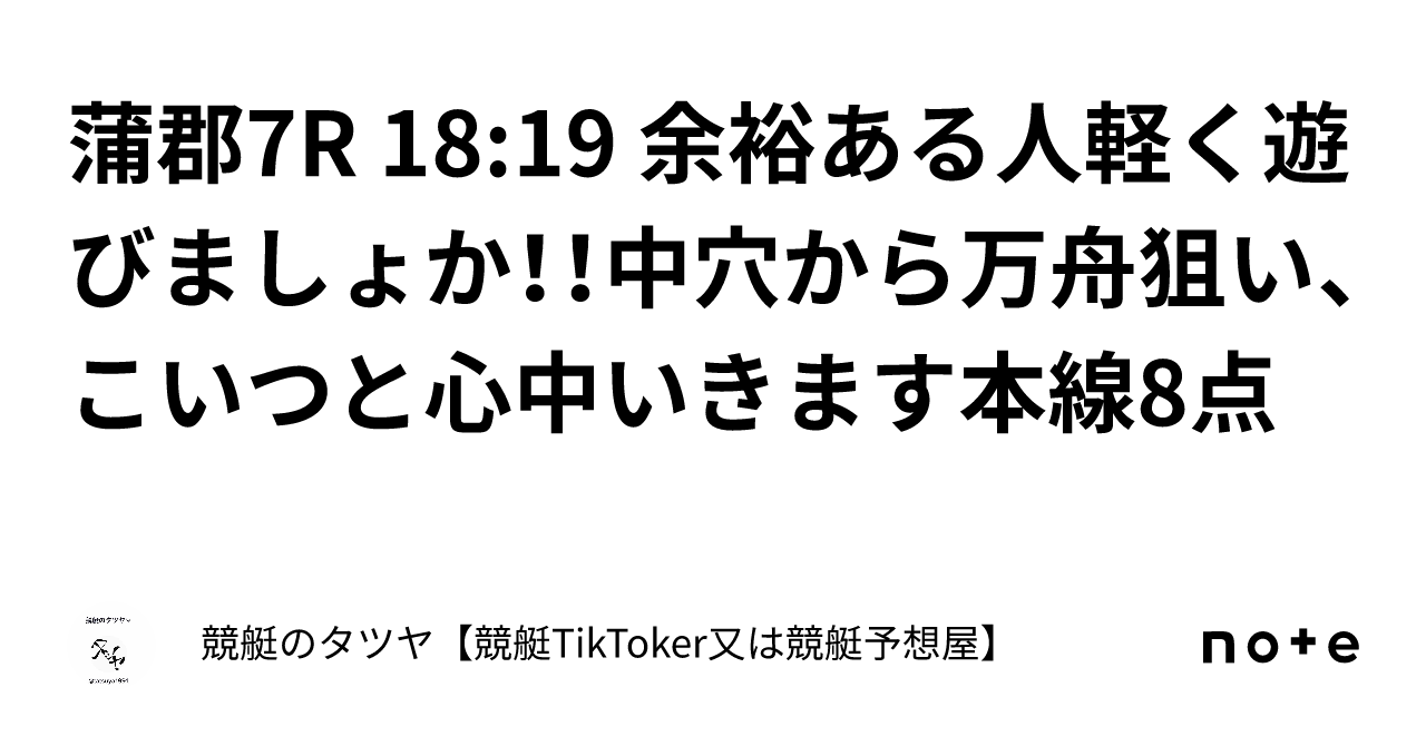 蒲郡7r 1819 余裕ある人軽く遊びましょか！！中穴から万舟狙い、こいつと心中いきます本線8点｜競艇のタツヤ【競艇tiktoker又は競艇予想屋】