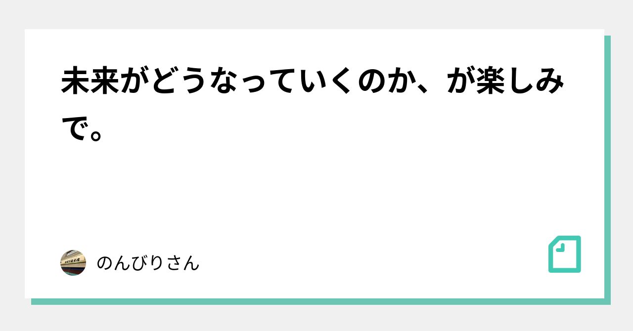 未来がどうなっていくのか、が楽しみで。｜のんびりさん