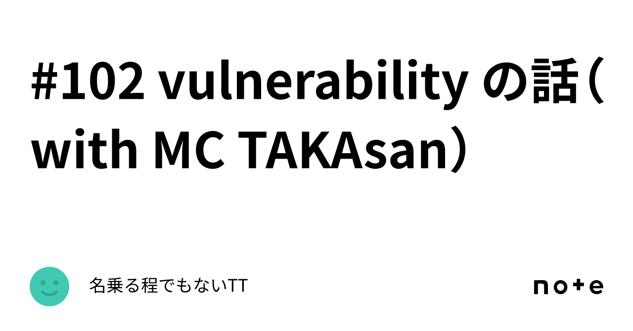 102 Vulnerability の話（with Mc Takasan）｜名乗る程でもないtt