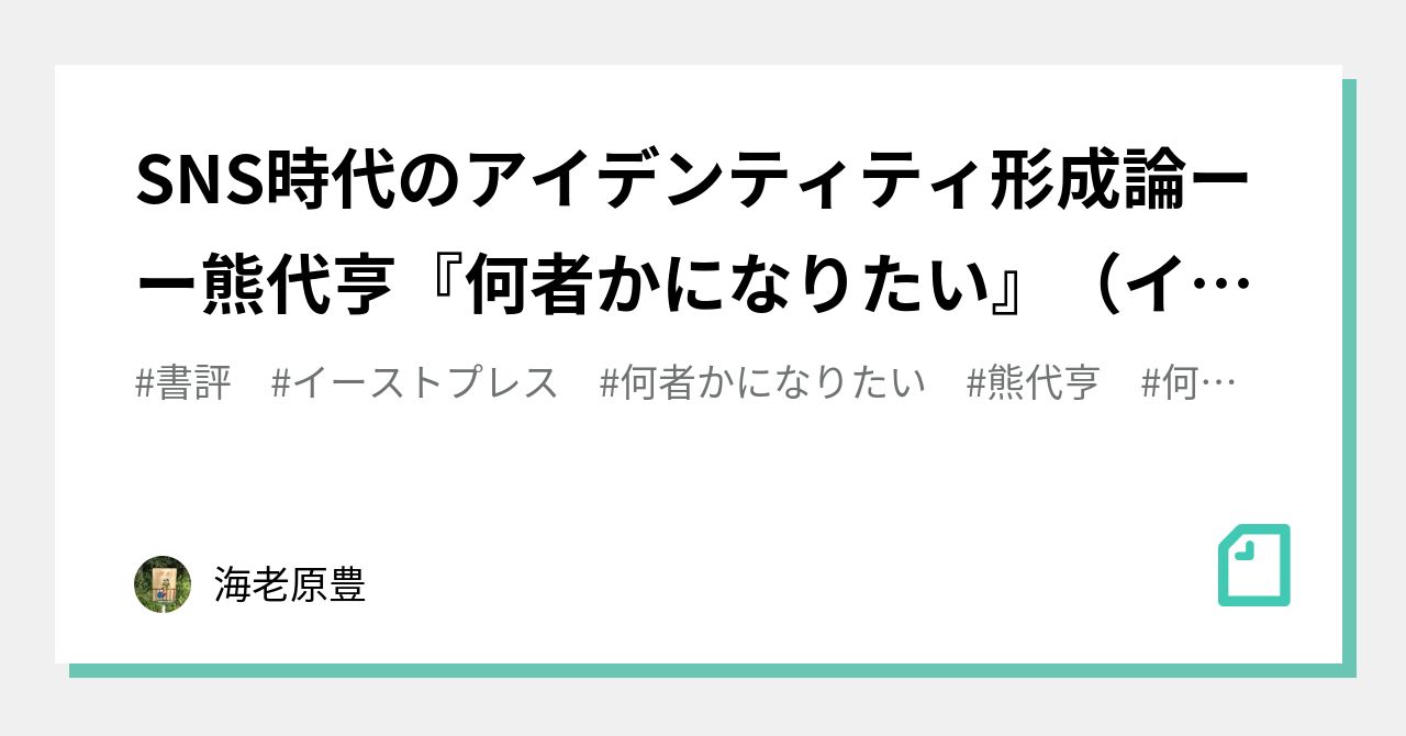 Sns時代のアイデンティティ形成論ーー熊代亨『何者かになりたい』（イーストプレス）評｜海老原豊｜note